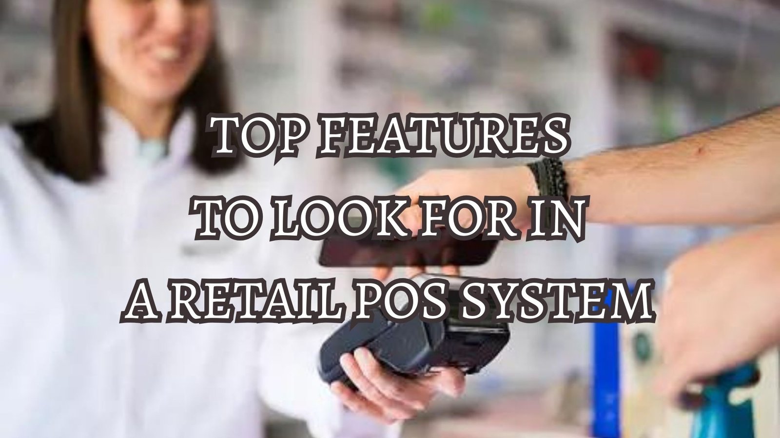 Unveiling the Pinnacle: Top Features to Look for in a Retail POS System